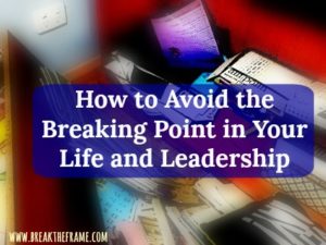 5 Must-Dos to Avoid the Breaking Point in Your Life and Leadership
